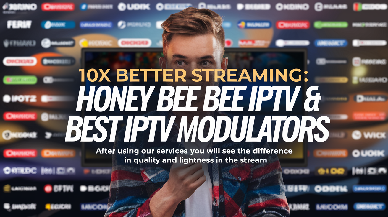 10X Better Streaming: Honey Bee IPTV & Best IPTV Modulators